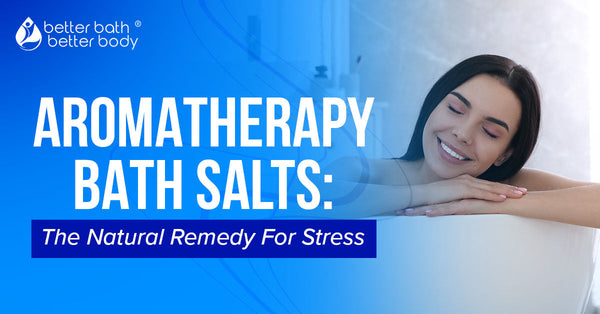 Aromatherapy Bath Salts: The Natural Remedy For Stress – Better Bath Better Body