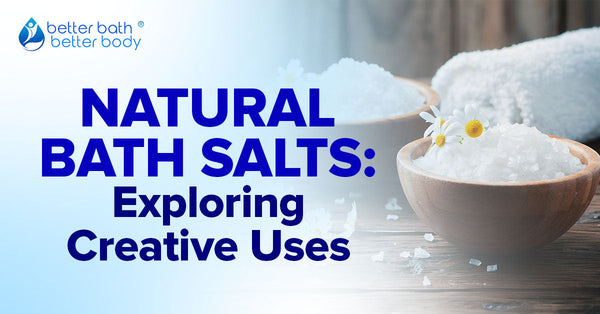 Beyond The Bath: Exploring Creative Uses For Natural Bath Salts – Better Bath Better Body