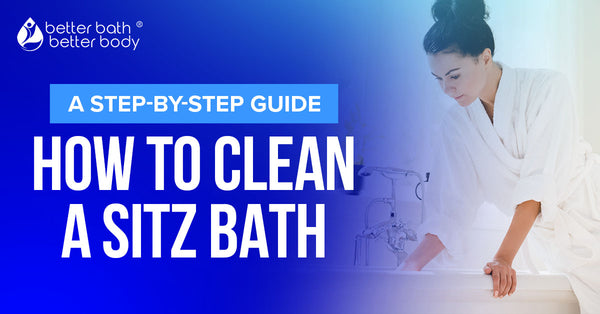 Sitz Bath: A Guide On How To Clean One – Better Bath Better Body