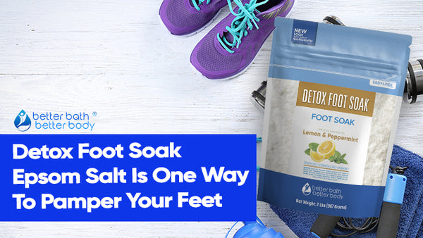 Detox Foot Soak Epsom Salt Is One Way To Pamper Your Feet – Better Bath Better Body