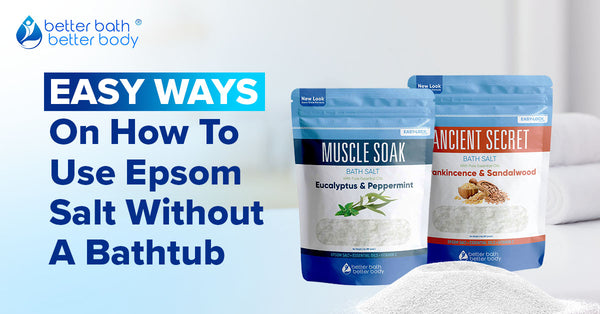 Easy Ways On How To Use Epsom Salt Without A Bathtub – Better Bath Better Body