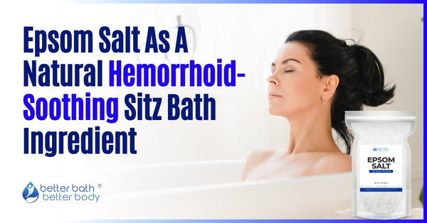 Epsom Salt As A Natural Hemorrhoid-Soothing Sitz Bath Ingredient – Better Bath Better Body