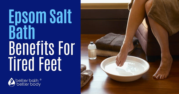 Epsom Salt Bath Benefits For Tired Feet – Better Bath Better Body