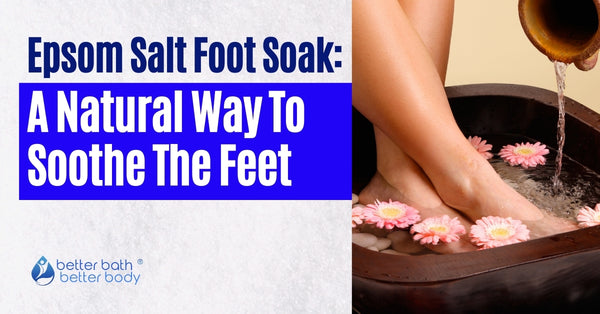 Epsom Salt Foot Soak: A Natural Way To Soothe The Feet – Better Bath Better Body