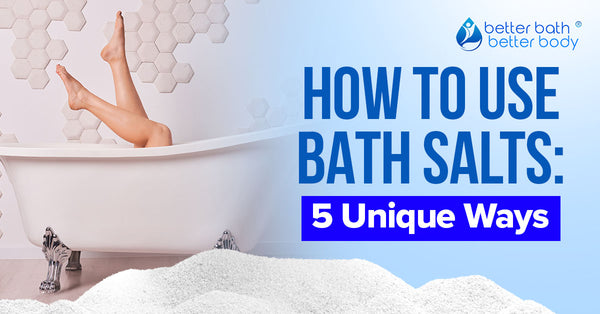 How To Use Bath Salts: 5 Unique Ways – Better Bath Better Body