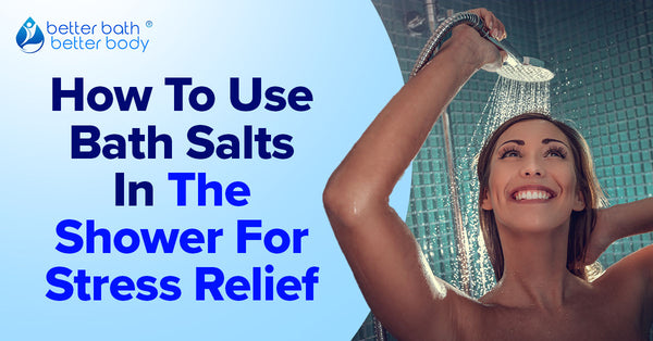 How To Use Bath Salts In The Shower For Stress Relief – Better Bath Better Body