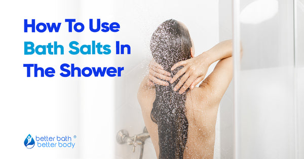 How To Use Bath Salts In The Shower – Better Bath Better Body