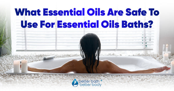 Essential Oils Safe To Use For Essential Oils Baths – Better Bath Better Body