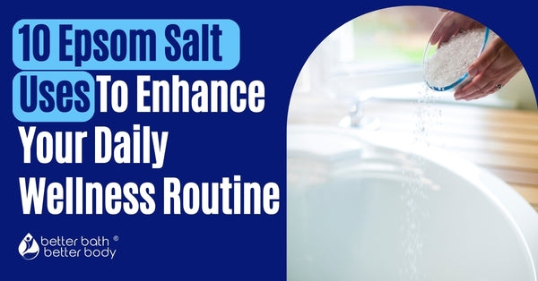 10 Epsom Salt Uses To Enhance Your Daily Wellness Routine – Better Bath Better Body