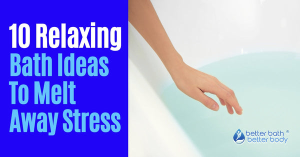 10 Relaxing Bath Ideas To Melt Away Stress – Better Bath Better Body