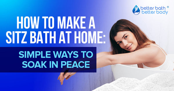 Your Guide On How To Make A Sitz Bath At Home – Better Bath Better Body