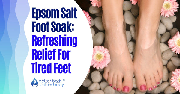 Epsom Salt Foot Soak: Refreshing Relief For Tired Feet – Better Bath ...