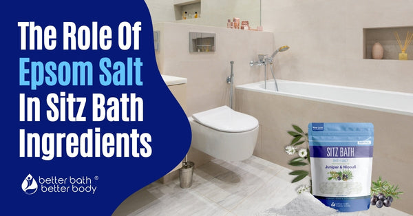 The Role Of Epsom Salt In Sitz Bath Ingredients – Better Bath Better Body
