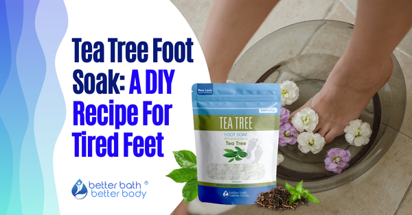 Tea Tree Foot Soak: A DIY Recipe For Tired Feet – Better Bath Better Body