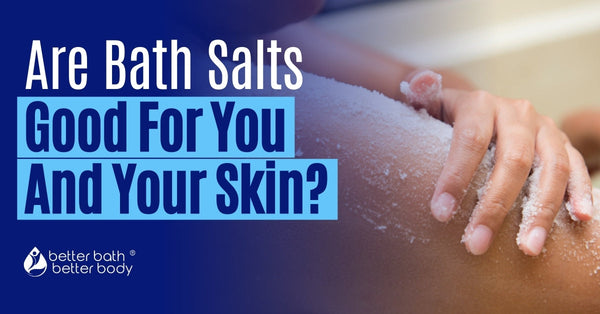 Are Bath Salts Good For You And Your Skin? – Better Bath Better Body