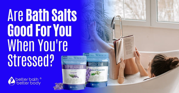 Are Bath Salts Good For You When You're Stressed? – Better Bath Better Body