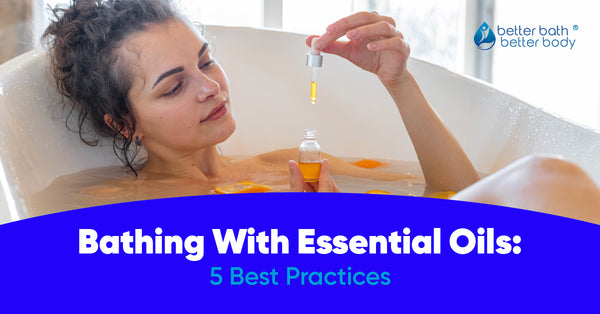 Bathing With Essential Oils: 5 Best Practices – Better Bath Better Body