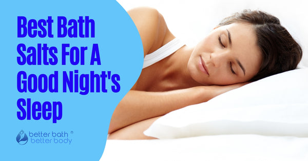 Best Bath Salts For A Good Night's Sleep – Better Bath Better Body