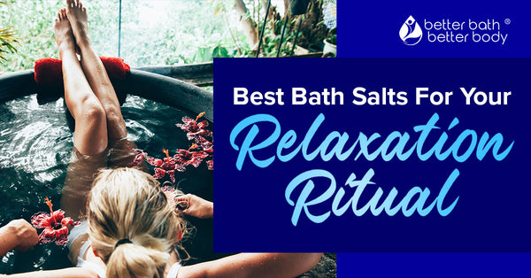Best Bath Salts For Your Relaxation Ritual – Better Bath Better Body
