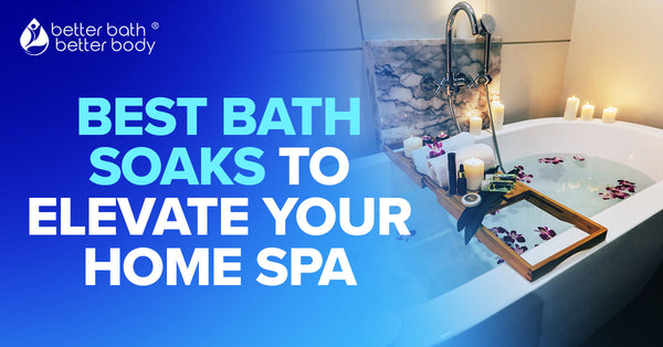 Best Bath Soaks To Elevate Your Home Spa Experience – Better Bath ...