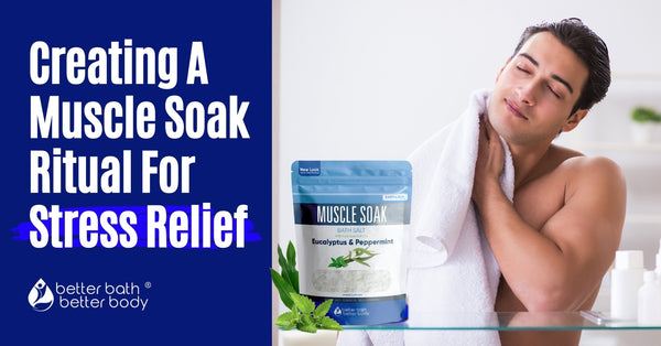 Creating A Muscle Soak Ritual For Stress Relief – Better Bath Better Body