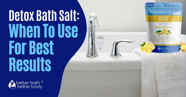 Detox Bath Salt: When To Use For Best Results – Better Bath Better Body