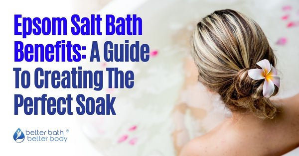 Epsom Salt Bath Benefits: A Guide To Creating The Perfect Soak – Better Bath Better Body