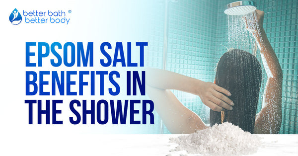 Epsom Salt Benefits In The Shower – Better Bath Better Body