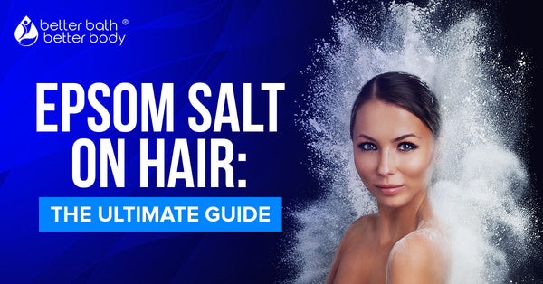 Epsom Salt On Hair: The Ultimate Guide – Better Bath Better Body