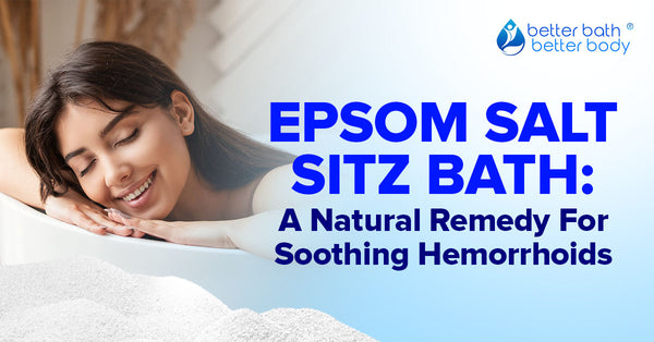 Epsom Salt Sitz Bath: A Natural Remedy For Soothing Hemorrhoids – Better Bath Better Body