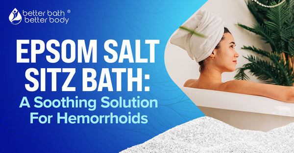 Epsom Salt Sitz Bath: A Soothing Solution For Hemorrhoids – Better Bath Better Body