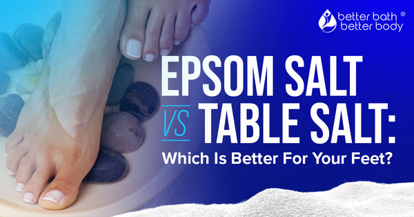 Epsom Salt Vs Table Salt: Which Is Better For Your Feet? – Better Bath Better Body