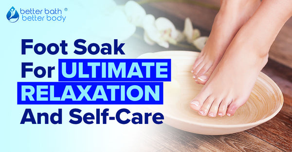 Foot Soak For Ultimate Relaxation And Self Care Better Bath Better Body