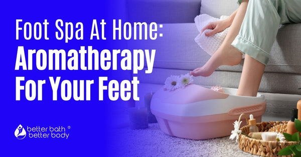 Foot Spa At Home: Aromatherapy For Your Feet – Better Bath Better Body