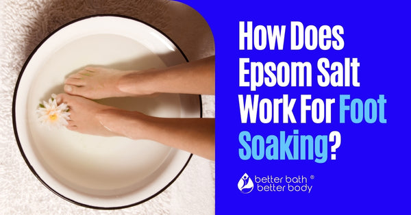 How Does Epsom Salt Work For Foot Soaking? – Better Bath Better Body
