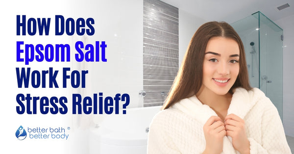 How Does Epsom Salt Work For Stress Relief? – Better Bath Better Body