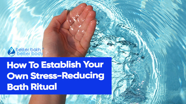 It’s Time To Start A Stress-Reducing Bath Ritual – Better Bath Better Body