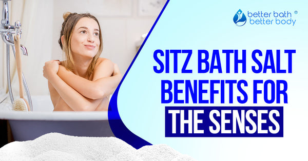 Sitz Bath Salt Benefits For The Senses – Better Bath Better Body