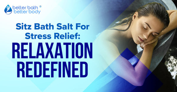 Sitz Bath Salt For Stress Relief: Relaxation Redefined – Better Bath ...