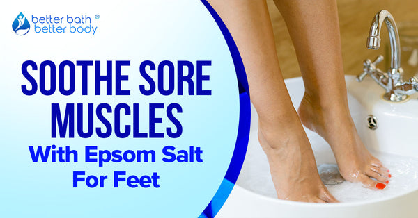 Epsom Salt For Feet For Soothing Sore Muscles – Better Bath Better Body