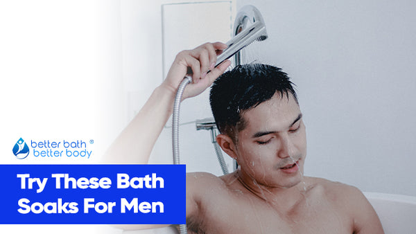 Try These Bath Soaks For Men – Better Bath Better Body