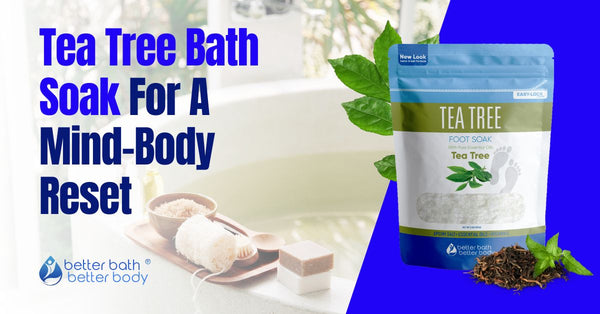 Tea Tree Bath Soak For A Mind-Body Reset – Better Bath Better Body