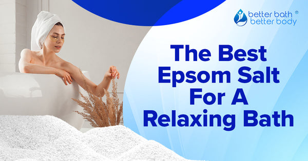 The Best Epsom Salt For A Relaxing Bath – Better Bath Better Body