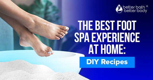 The Best Foot Spa Experience At Home: DIY Recipes – Better Bath Better Body