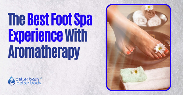 The Best Foot Spa Experience With Aromatherapy – Better Bath Better Body