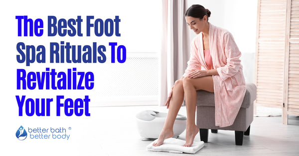 Best Foot Spa Rituals To Revitalize Your Feet – Better Bath Better Body