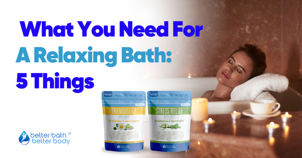 What You Need For A Relaxing Bath: 5 Things – Better Bath Better Body