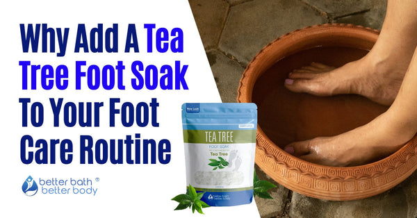 Why Add A Tea Tree Foot Soak To Your Foot Care Routine – Better Bath ...